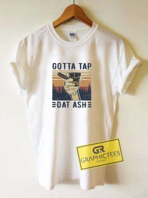 Gotta Tap Dat Ash Cigar Tee Shirts cheap