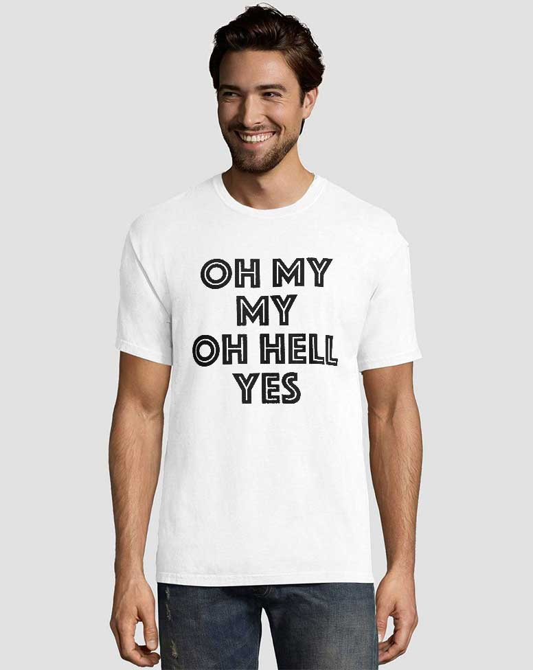 Oh My My Oh Hell Yes Tee Shirts