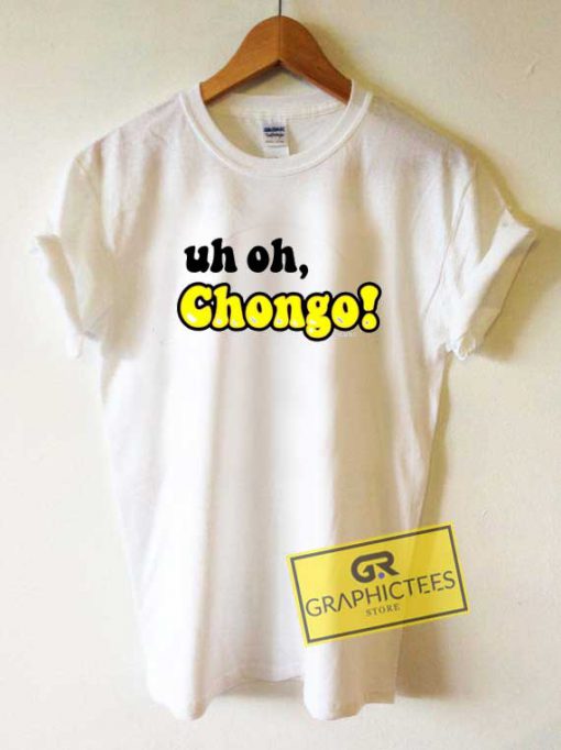 Uh Oh Chongo Text Tee Shirts